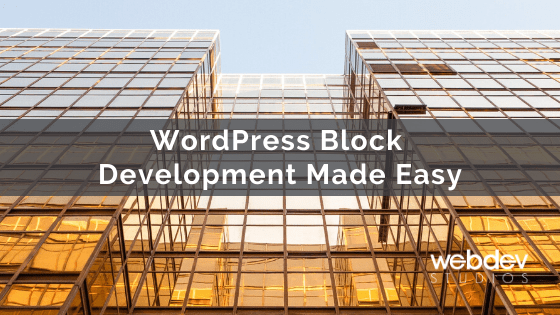 WordPress Block Development Made Easy - WebDevStudios - WP Content