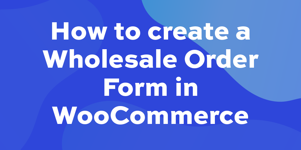 How to create a Wholesale Order Form in WooCommerce - WP Content