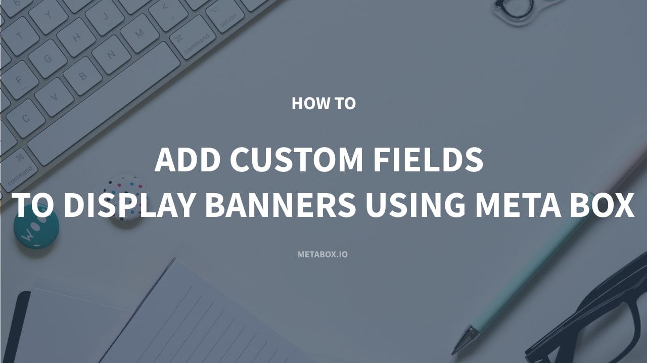 How to Add Custom Fields to Display Banners using Meta Box Plugin - Meta Box - WP Content