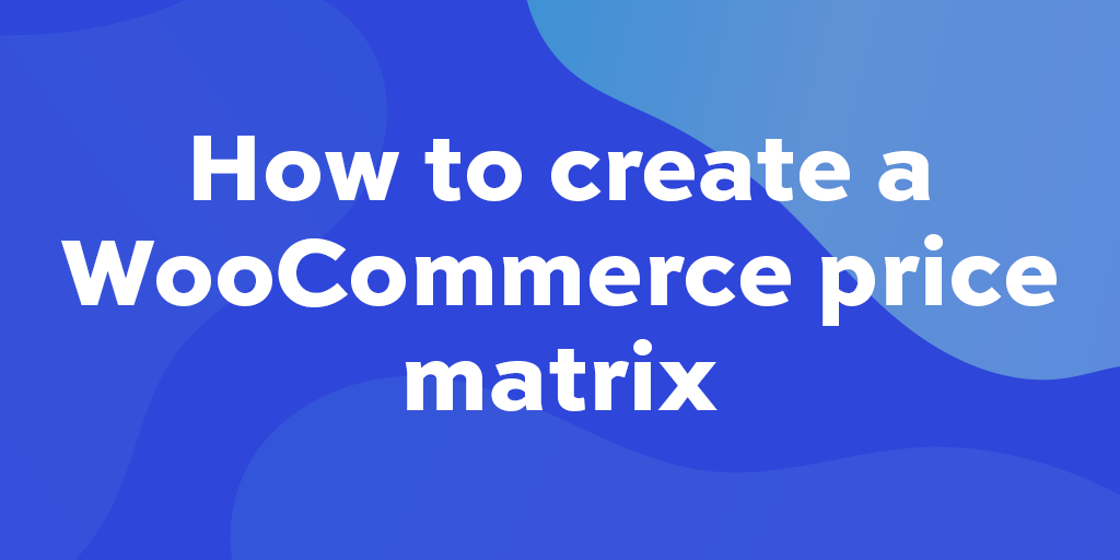 How to create a WooCommerce price matrix - WP Content