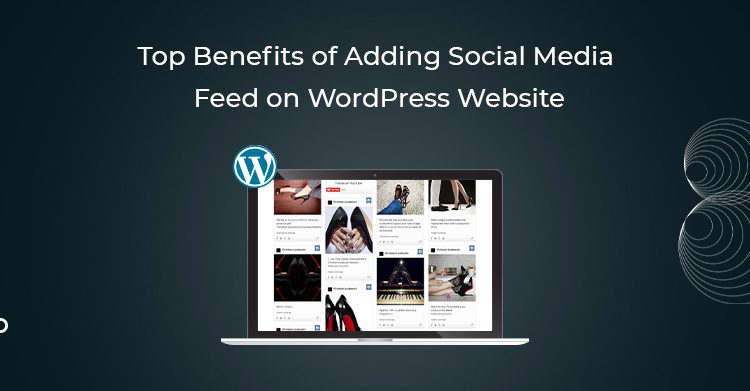 Top Benefits Of Adding Social Media Feed On WordPress Website - WP Content