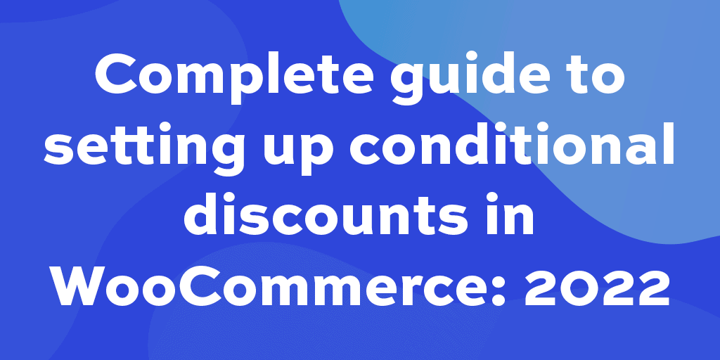 Complete guide to setting up conditional discounts in WooCommerce: 2022 - WP Content