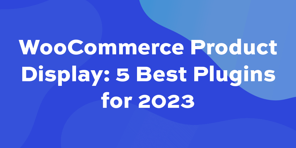 WooCommerce product display: 5 best plugins for 2023 - WP Content