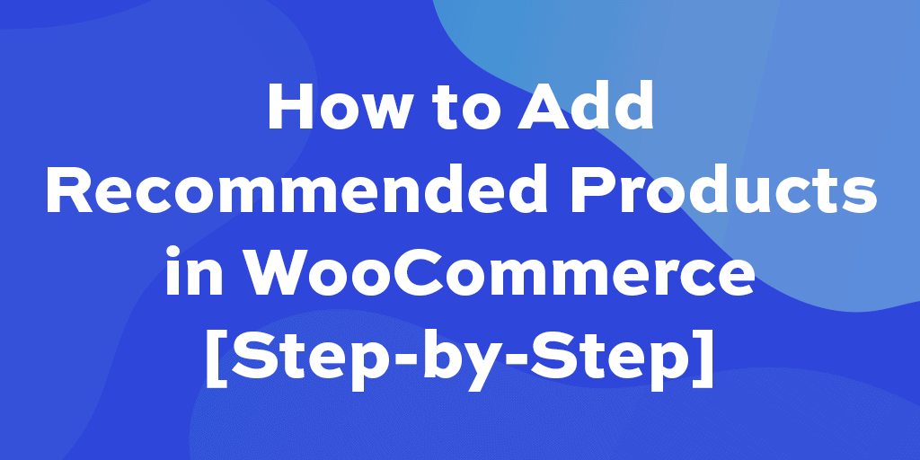 How t o add recommended products in WooCommerce [step-by-step] - WP Content
