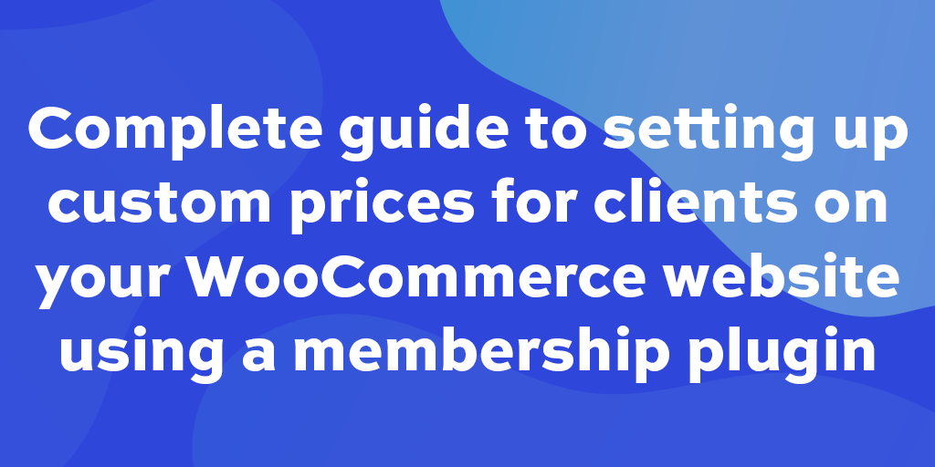 Guide: setting custom prices for clients on WooCommerce, using a membership plugin - WP Content