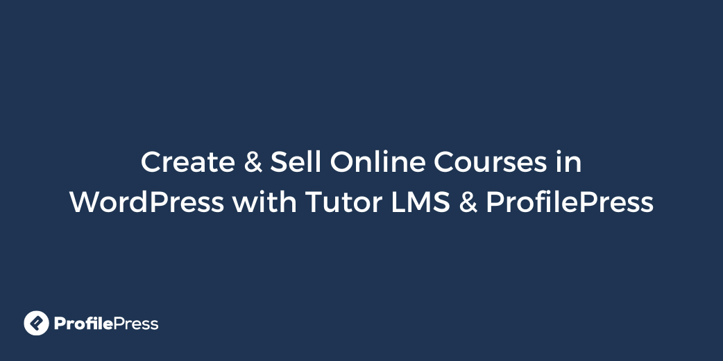 Create & Sell Online Courses in WordPress with Tutor LMS & ProfilePress - WP Content