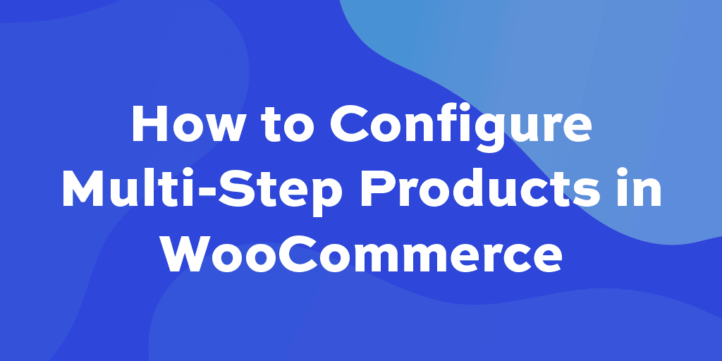How to configure multi-step products in WooCommerce - WP Content
