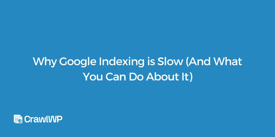 Why Google Indexing is Slow (And What You Can Do About It) - WP Content